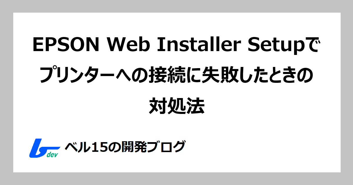 EPSON Web Installer Setupでプリンターへの接続に失敗したときの対処法 | ベル15の開発ブログ