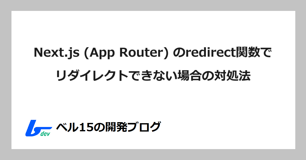 Next.js (App Router) のredirect関数でリダイレクトできない場合の対処法 | ベル15の開発ブログ Next.js (App Router) のredirect関数でリダイレクトできない場合の対処法 | ベル15の開発ブログ